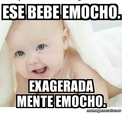 Meme Personalizado - Ese bebe emocho. Exagerada mente emocho. - 20860189