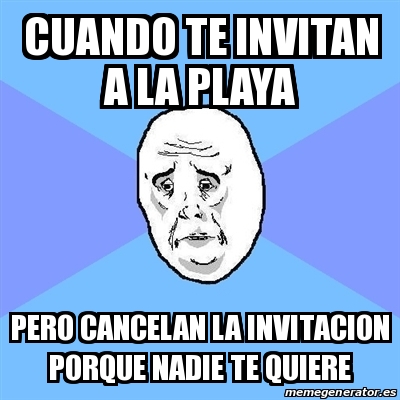 Meme Okay Guy - cuando te invitan a la playa pero cancelan la ...