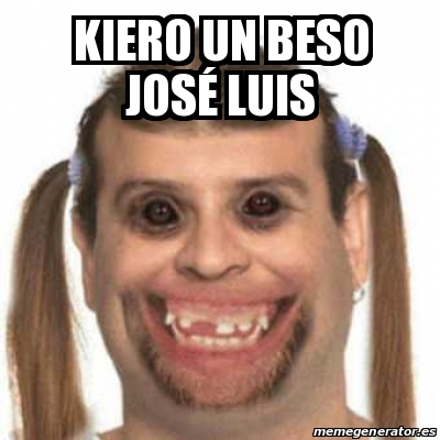 Meme Personalizado - kiero un beso JosÃ© luis - 20865481