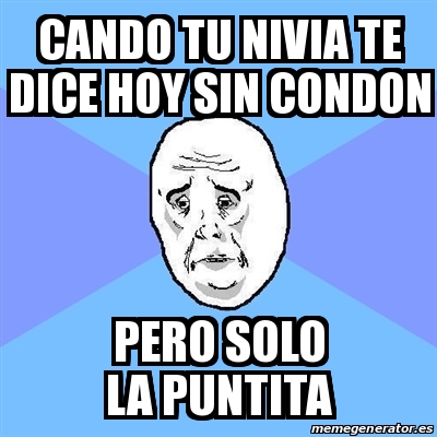 Meme Okay Guy - cando tu nivia te dice hoy sin condon pero solo la ...
