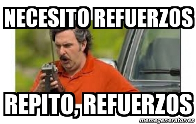 Meme Personalizado - nECESITO REFUERZOS REPITO, REFUERZOS - 20871372