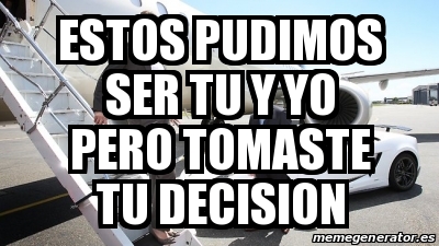 Meme Personalizado - estos pudimos ser tu y yo pero tomaste tu decision ...