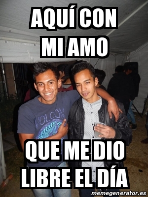 Meme Personalizado - aquÃ­ con mi amo que me DIO libre el dÃ­a - 20875201
