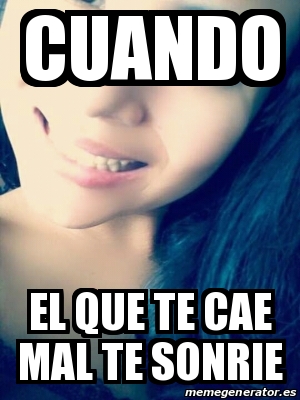 Meme Personalizado - cuando el que te cae mal te sonrie - 20878537