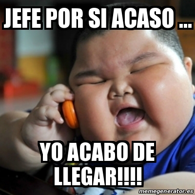 Meme fat chinese kid - Jefe por si acaso ... Yo acabo de llegar ...