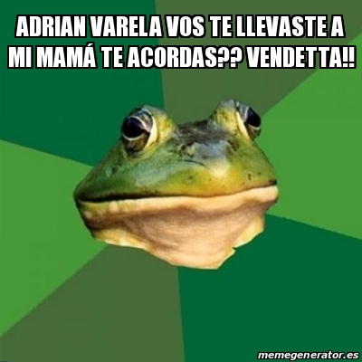 Meme Foul Bachelor Frog - ADRIAN VARELA VOS TE LLEVASTE A MI MAMÃ TE ...