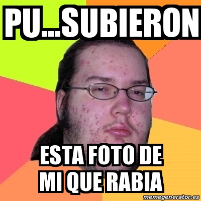 Meme Friki - pu...subieron esta foto de mi que rabia - 20880639