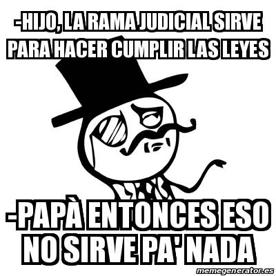 Meme Feel Like A Sir - -Hijo, la rama judicial sirve para hacer cumplir ...