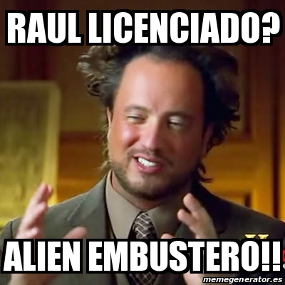 Meme Ancient Aliens - RAUL licenciado? ALIEN EMBUSTERO!! - 20880731