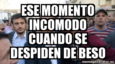 Meme Personalizado - Ese momento incomodo Cuando se despiden de beso ...