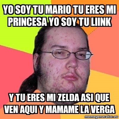 Meme Friki - Yo soy tu mario tu eres mi princesa yo soy tu liink Y tu ...