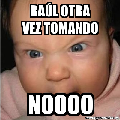 Meme Bebe furioso - RaÃºl otra vez tomando Noooo - 20894893