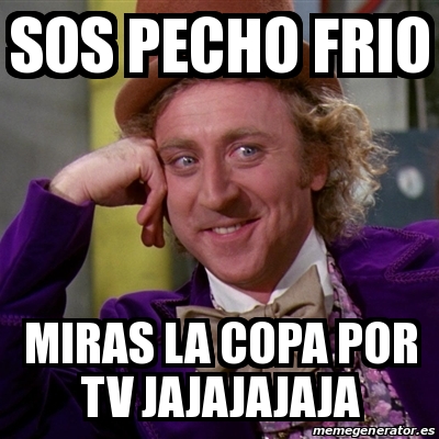 Meme Willy Wonka - SOS PECHO FRIO MIRAS LA COPA POR TV JAJAJAJAJA ...