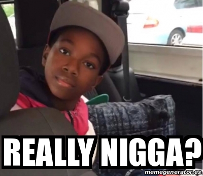 Meme Personalizado - REALLY NIGGA? - 20099533