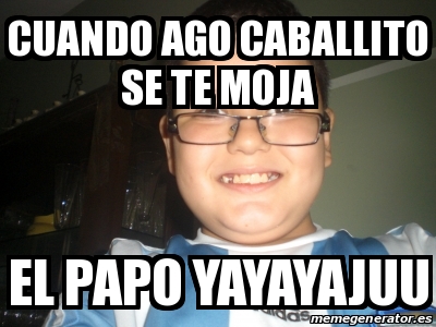 Meme Personalizado - cuando ago caballito se te moja el papo YAYAYAJUU ...