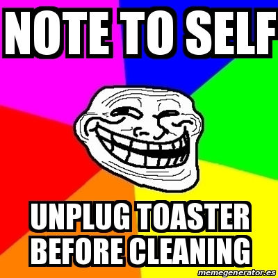 Meme Troll - nOTE TO SELF UNPLUG TOASTER BEFORE CLEANING - 20908539