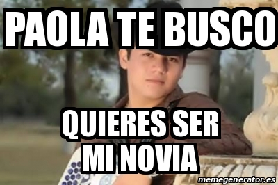 Meme Personalizado - Paola te busco Quieres ser mi novia - 20912002