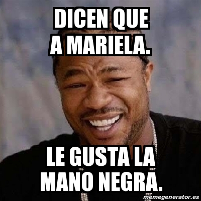 Meme Yo Dawg - Dicen que a Mariela. Le gusta la mano negra. - 20925130