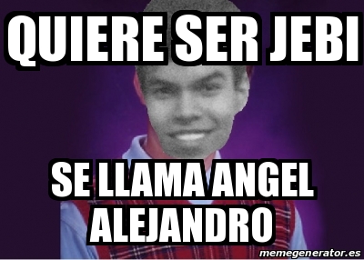 Meme Personalizado - quiere ser jebi se llama angel alejandro - 20927211