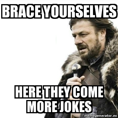 Meme Prepare Yourself - brace yourselves here they come more jokes ...