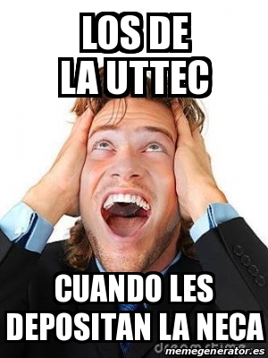 Meme Personalizado - los de la uttec cuando les depositan la neca ...