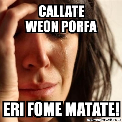 Meme Problems - Callate Weon Porfa Eri Fome Matate! - 20930408