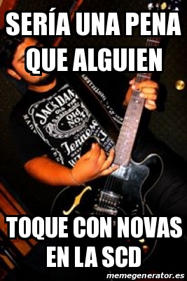 Meme Personalizado - serÃ­a una pena que alguien toque con novas en la ...