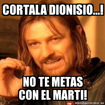 Meme Boromir - cortala dionisio...! no te metas con el marti! - 20932755