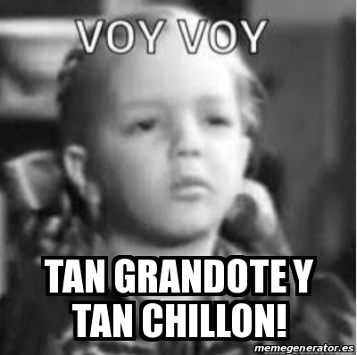 Meme Personalizado - Tan grandote y tan chillon! - 20937521
