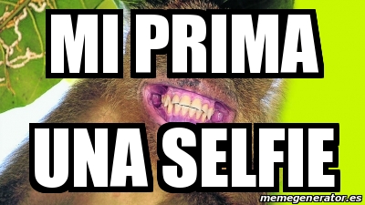 Meme Personalizado - MI PRIMA UNA SELFIE - 20937572