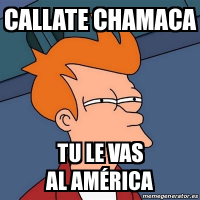 Meme Futurama Fry - Callate chamaca Tu le vas al AmÃ©rica - 20938039