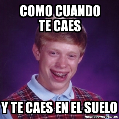 Meme Bad Luck Brian - COMO CUANDO TE CAES Y TE CAES EN EL SUELO - 20938397