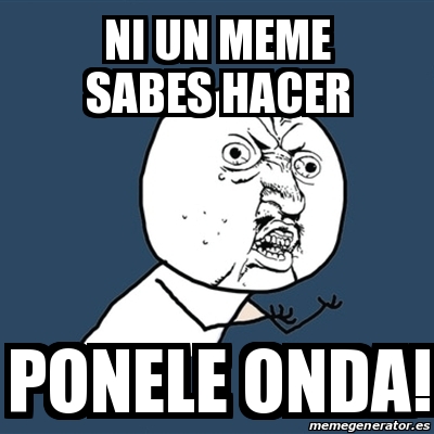 Meme Y U No - ni un meme sabes hacer ponele onda! - 20940119