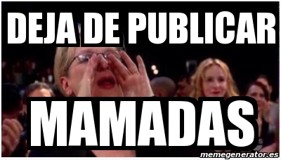 Meme Personalizado - Deja de publicar mamadas - 20943737