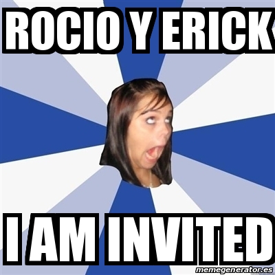 Meme Annoying Facebook Girl - rocio y erick I am invited - 20943860