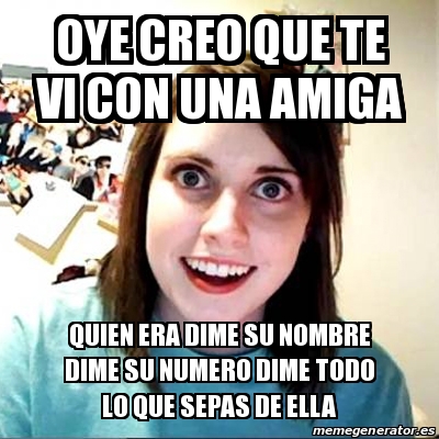 Meme Overly Attached Girlfriend - Oye creo que te vi con una amiga ...