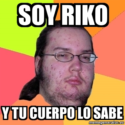 Meme Friki - sOY RIKO Y TU CUERPO LO SABE - 20944164