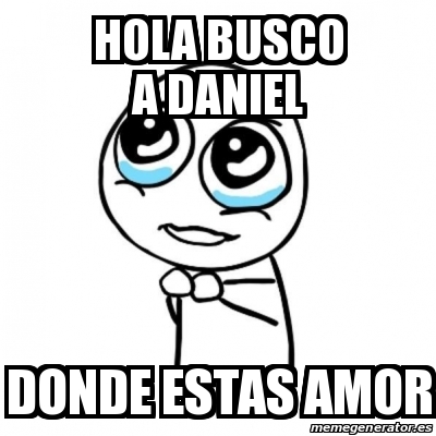 Meme Por favor - hola busco a Daniel donde estas amor - 20949548