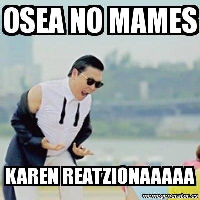 Meme Gangnam Style - Osea no mames Karen reatzionaaaaa - 20956919