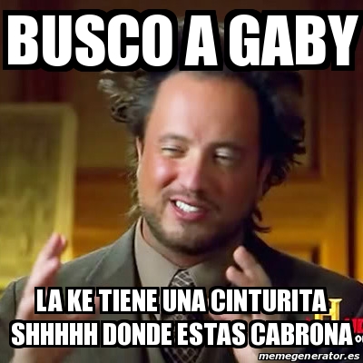 Meme Ancient Aliens - busco a gaby la ke tiene una cinturita shhhhh ...