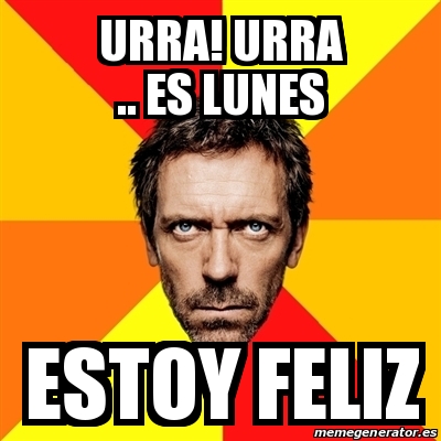Meme House - urra! urra .. Es lunes estoy feliz - 20960777