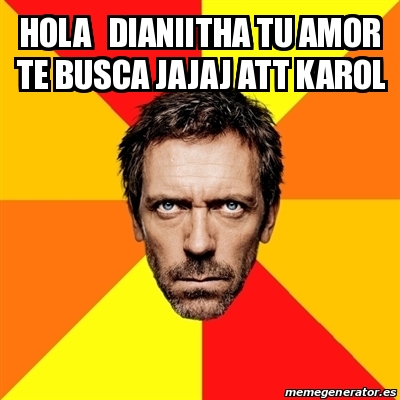 Meme House - Hola DIANIITHA TU AMOR TE BUSCA JAJAJ ATT KAROL - 20962206