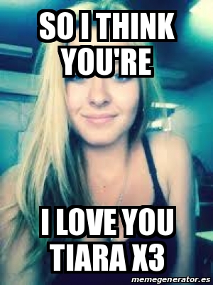 Meme Personalizado - so I think you're i love you tiara x3 - 20965568