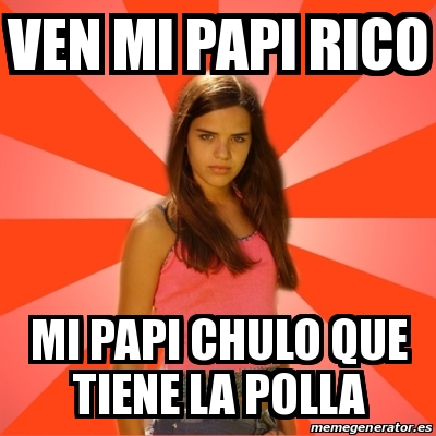 Meme Jealous Girl - Ven mi papi rico mi papi chulo que tiene la polla ...