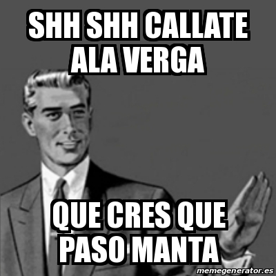Meme Correction Guy - SHH SHH CALLATE ALA VERGA QUE CRES QUE PASO MANTA ...