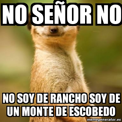 Meme Personalizado - No seÃ±or no No soy de rancho soy de un monte de ...