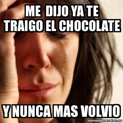 Meme Problems - me dijo ya te traigo el chocolate y nunca mas volvio ...