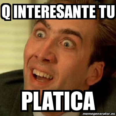 Meme No me digas - q interesante tu platica - 20987449