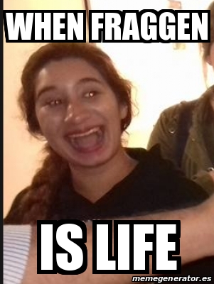 Meme Personalizado - When fraggen is life - 20987873