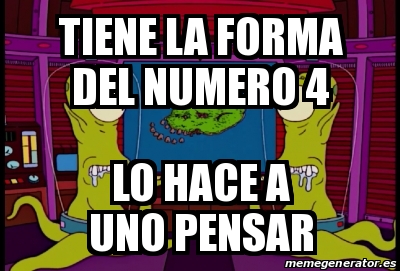 Meme Personalizado - tiene la forma del numero 4 lo hace a uno pensar ...